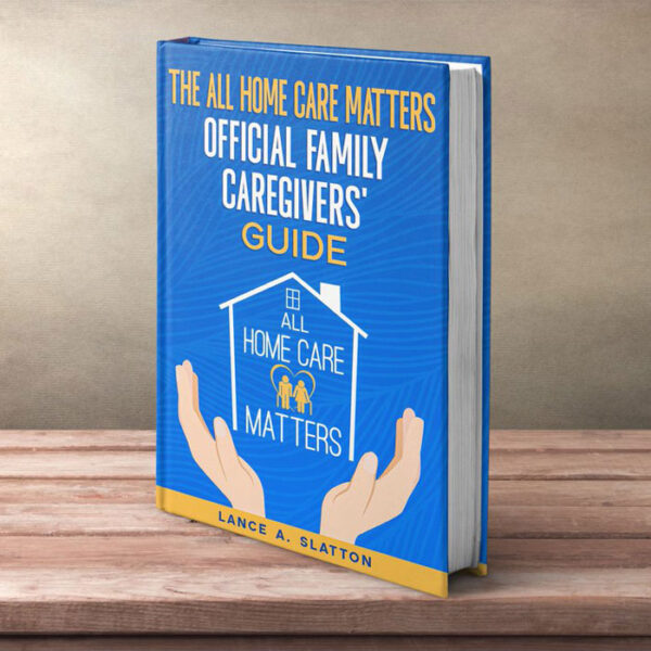 The All Home Care Matters Official Family Caregivers’ Guide - Lance A ...